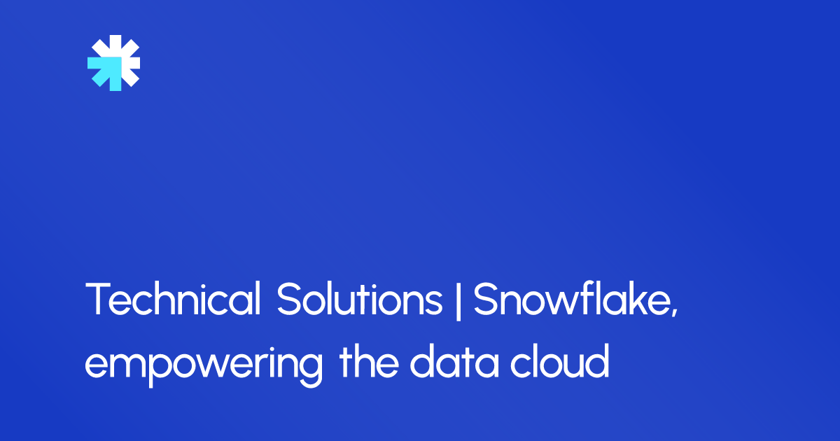 Technical Solutions | Snowflake, empowering the data cloud